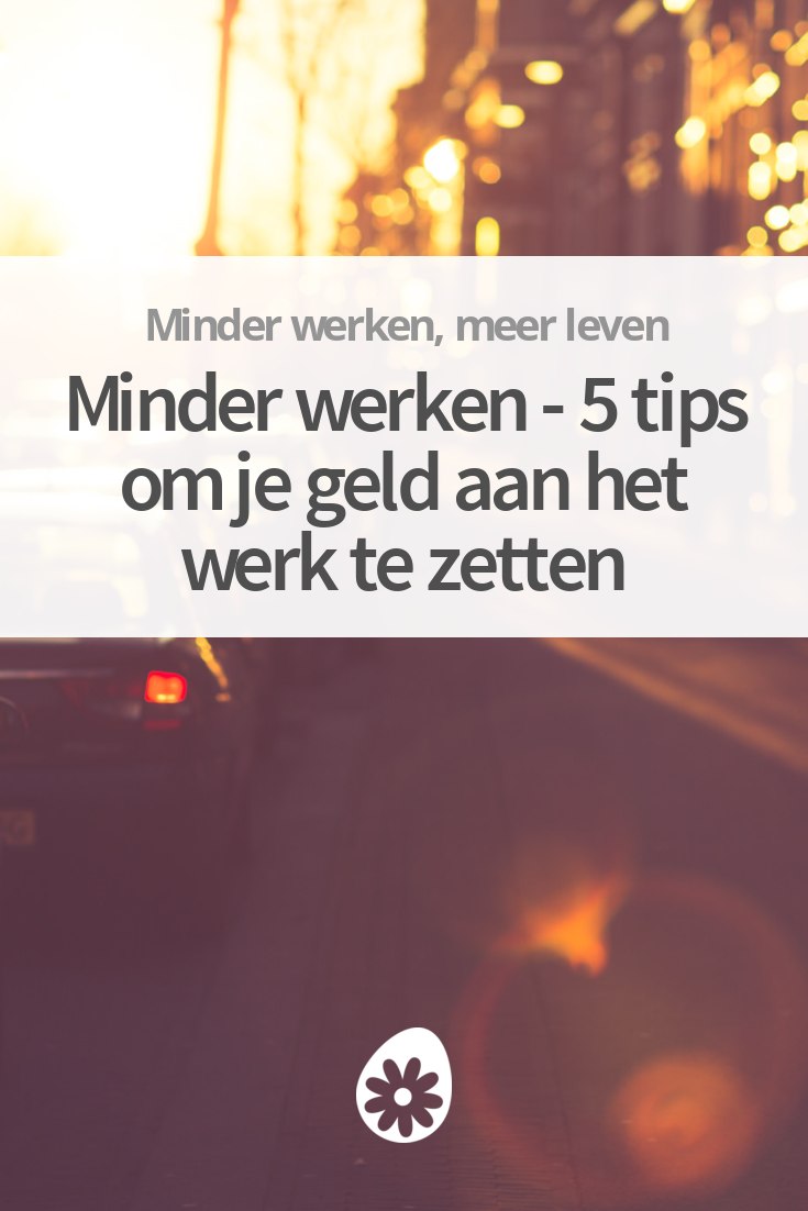 Minder werken - 5 tips om minder werken mogelijk te maken